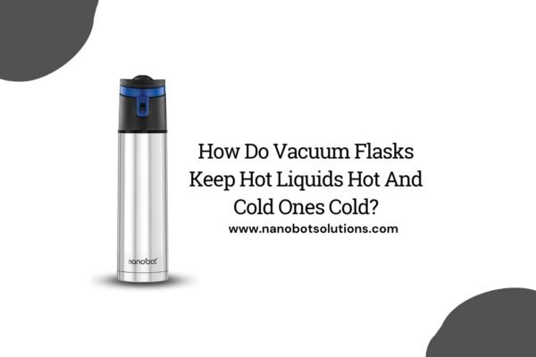 How Do Vacuum Flasks Keep Hot Liquids Hot and Cold Ones Cold? – Nanobot ...
